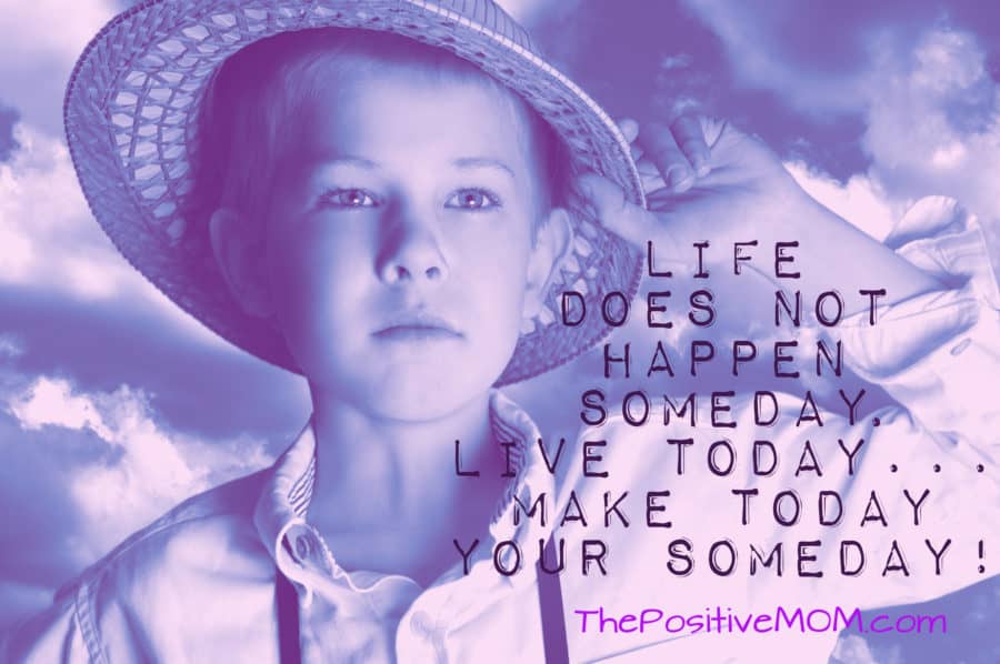 The Lie Of Someday ~ Make Today Your Someday! by The Positive MOM